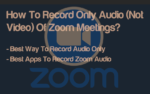 How To Record Only Audio (Not Video) Of Zoom Meetings