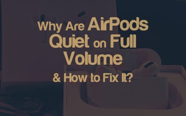 Why Are Airpods Quiet On Full Volume & How To Fix It?